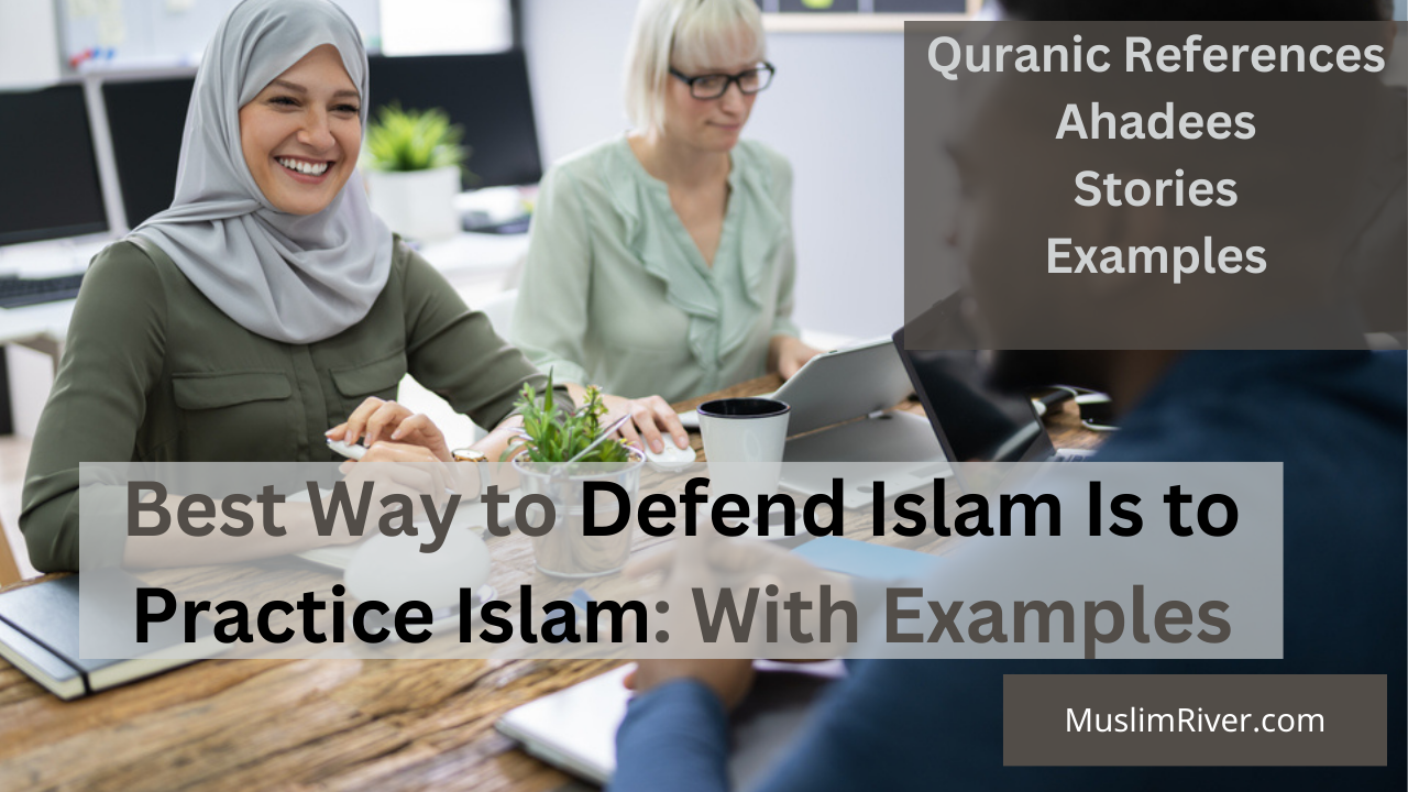 Best Way to Defend Islam Is to Practice Islam: With Examples - MuslimRiver.com